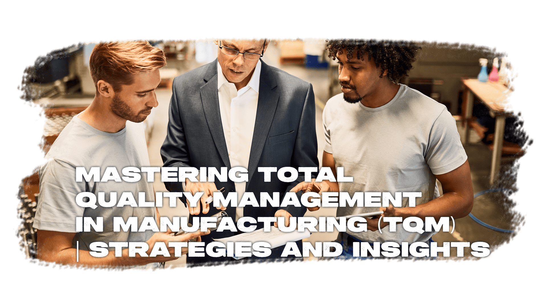Mastering Total Quality Management in Manufacturing (TQM) | Strategies and Insights